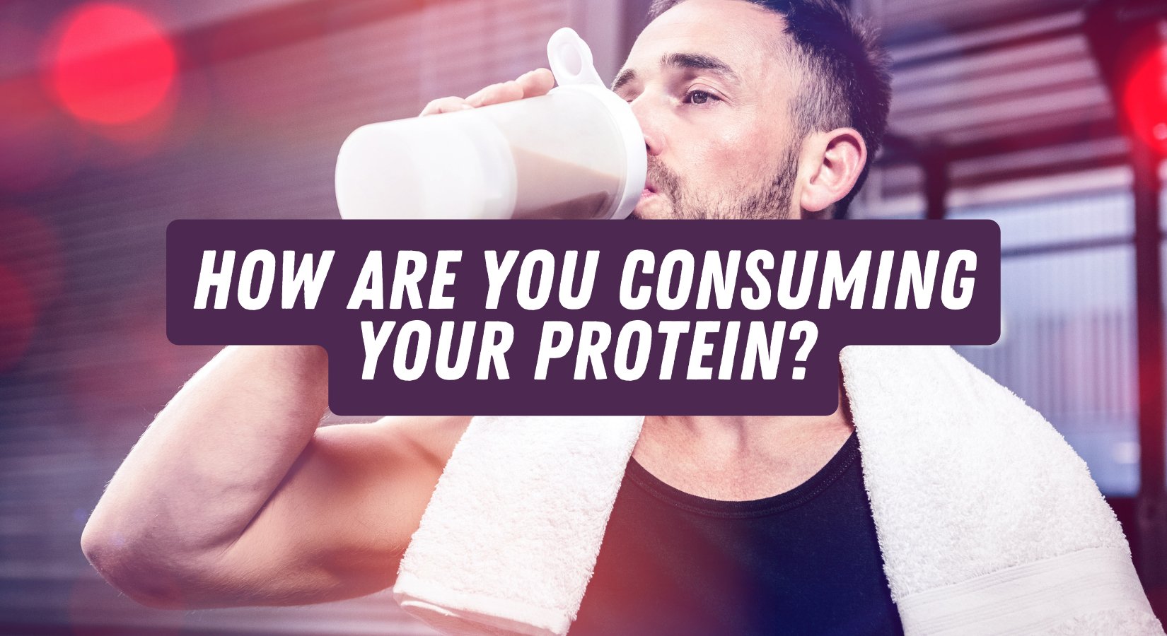 How Are You Consuming Your Protein?