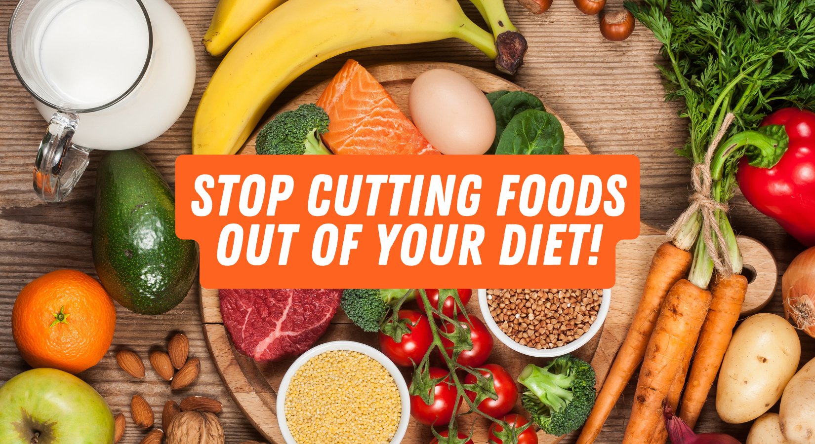 Stop Cutting Food Out Of Your Diet!