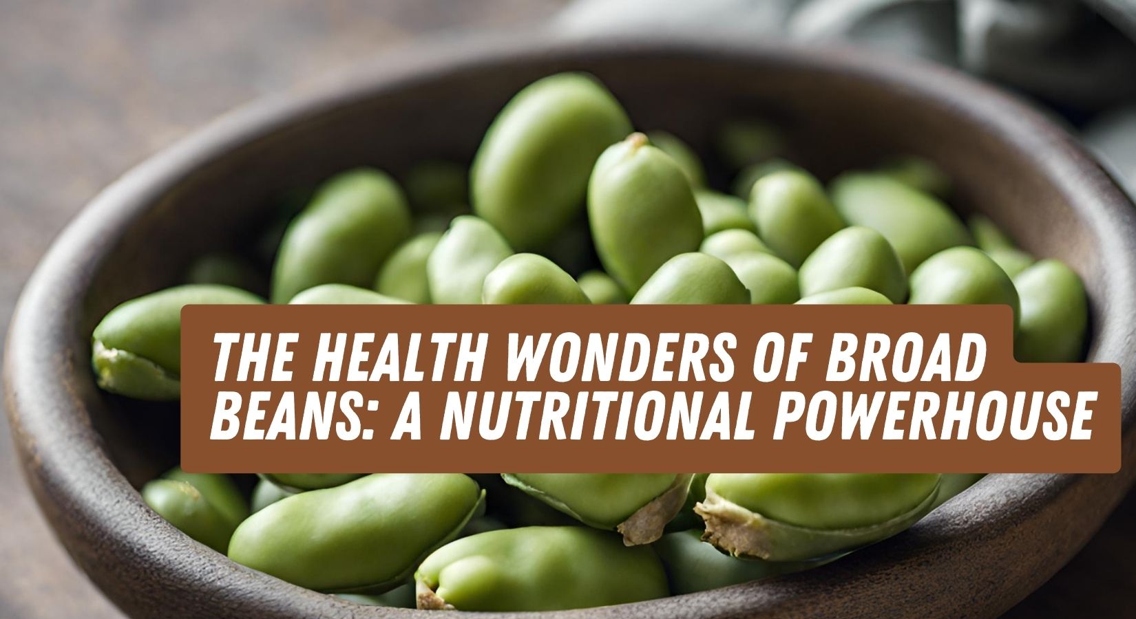 The Health Wonders of Broad Beans: A Nutritional Powerhouse